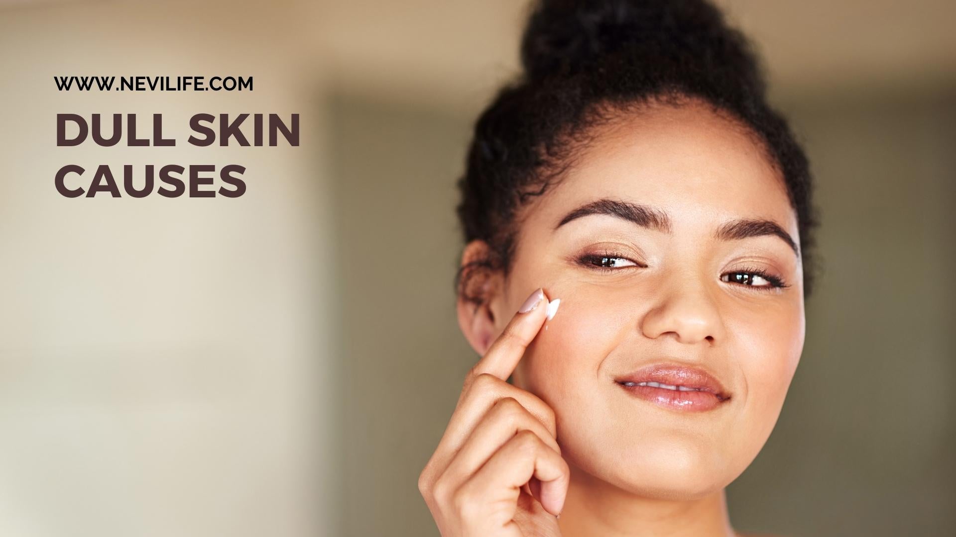 Dull Skin Causes – nevilife